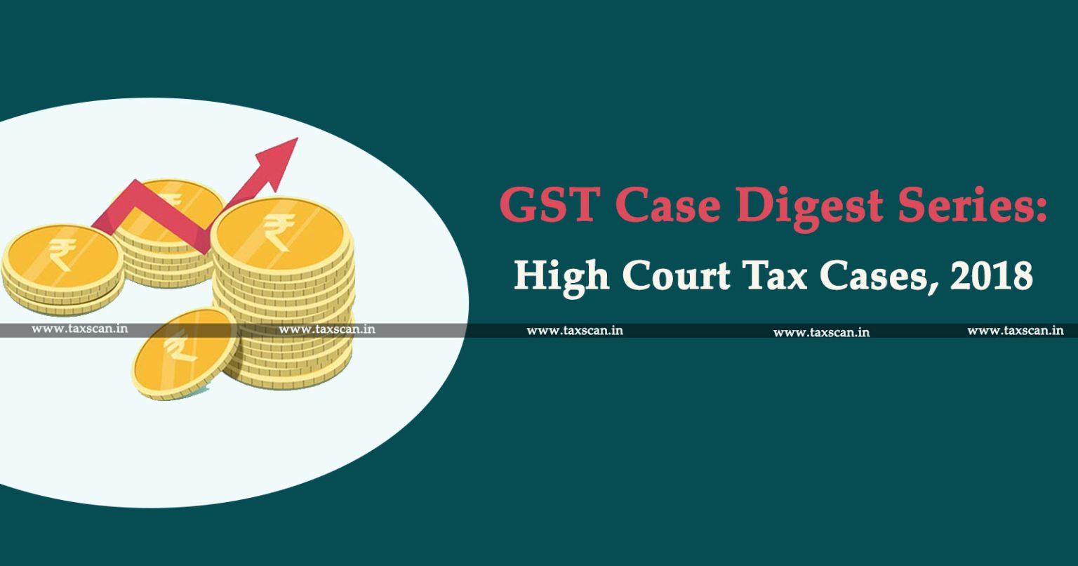 GST Case Digest Series: High Court Tax Cases, 2018
